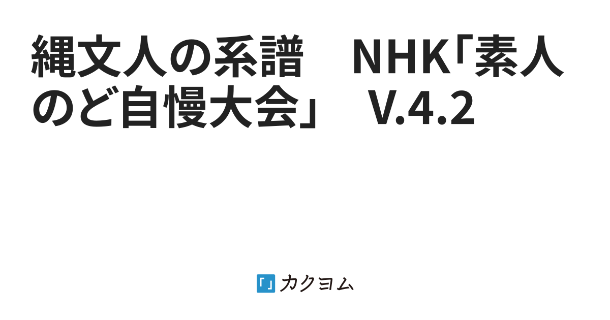 縄文人の系譜 Nhk「素人のど自慢大会」 V42(masatohiraguri) カクヨム