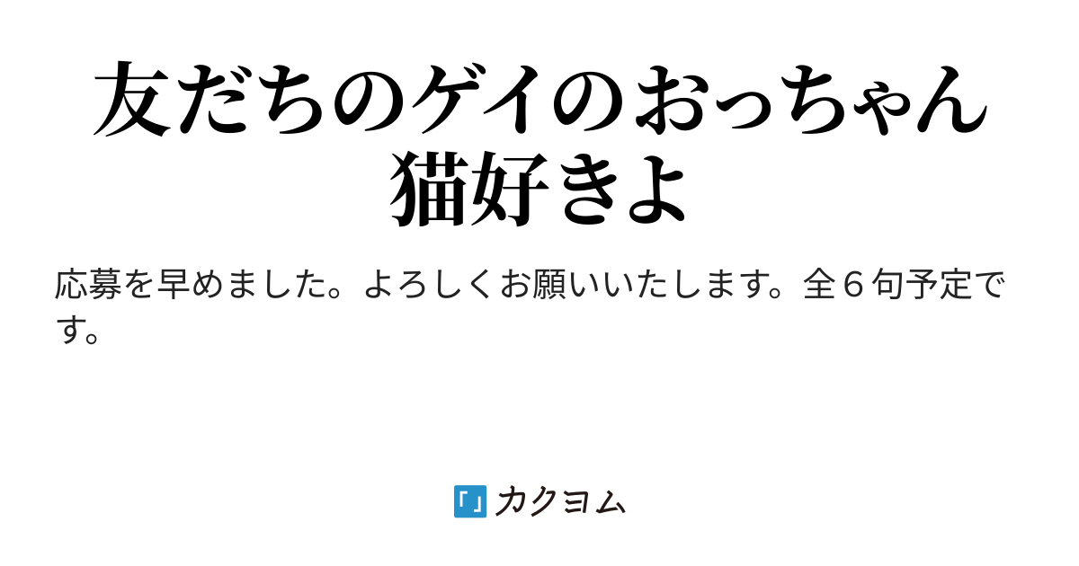 友だちのゲイのおっちゃん猫好きよ 第2回カクヨム短歌俳句コン、俳句の部、川柳(野口マッハ剛ごう) カクヨム