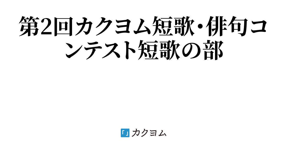 第2回カクヨム短歌・俳句コンテスト短歌の部（kokoroyomi） カクヨム