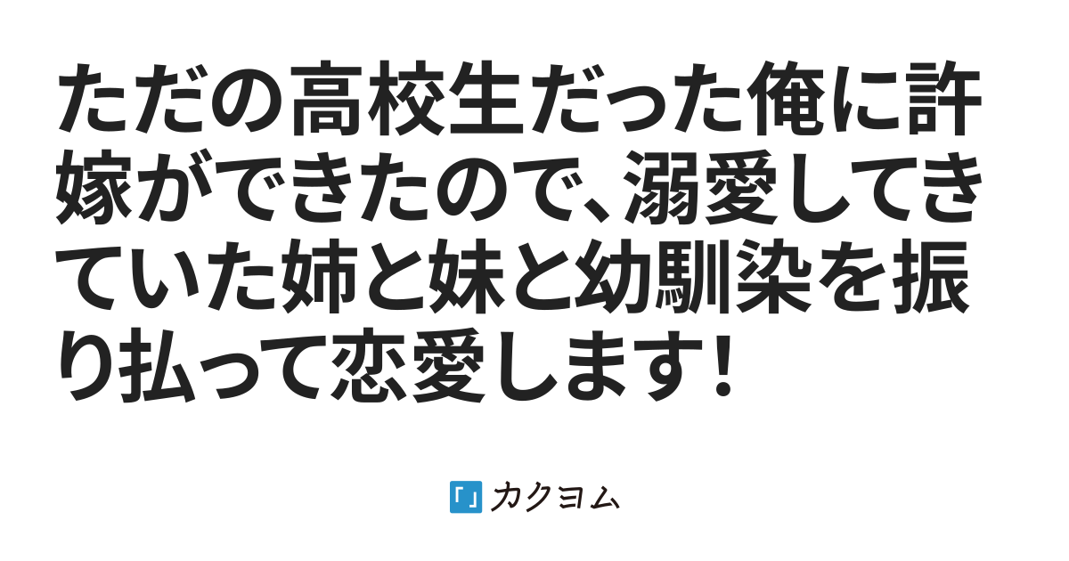 ただの高校生だった俺に許嫁ができたので、溺愛してきていた姉と妹と幼馴染を振り払って恋愛します!(猫部&kkg所属な茶都 うなべ ) カクヨム