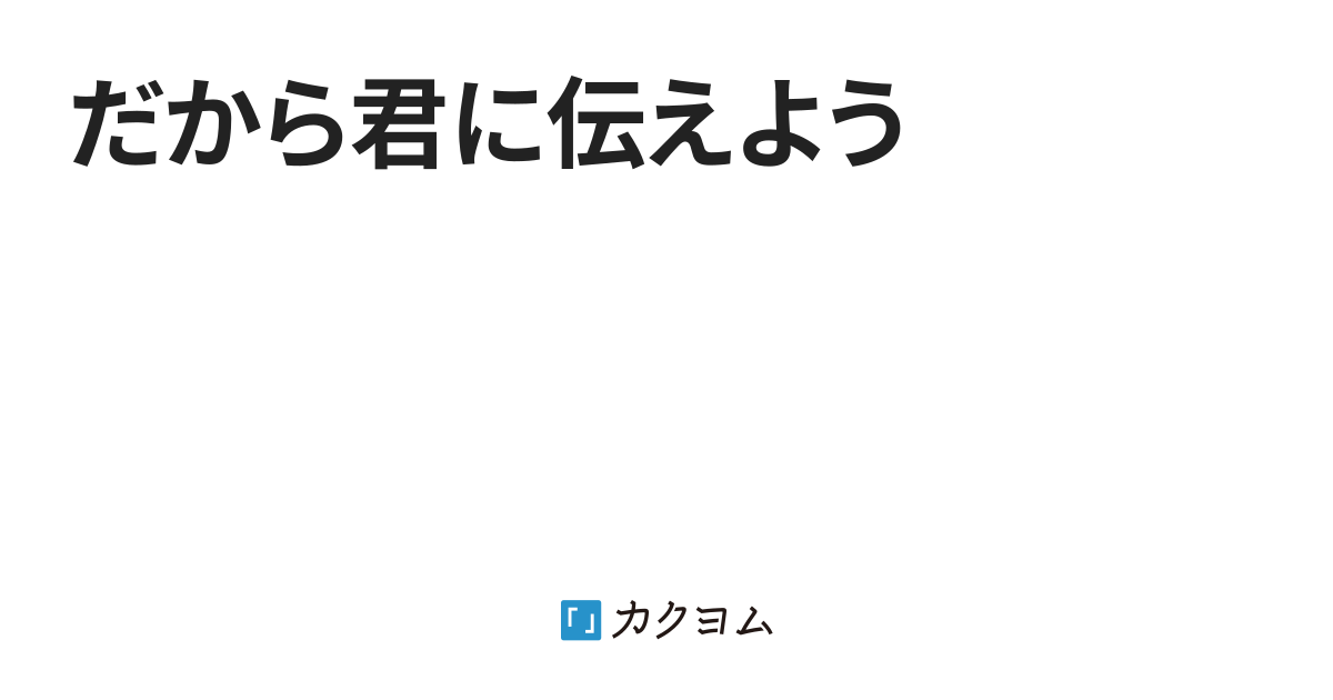 だから君に伝えよう（古 散太） カクヨム