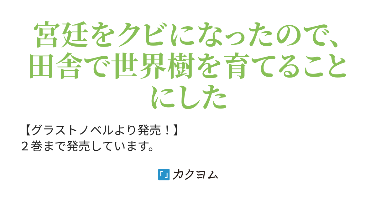 宮廷をクビになった植物魔導師はスローライフを謳歌する〜のんびり世界樹を育てたら、最強領地ができました〜（蛙田アメコ） カクヨム