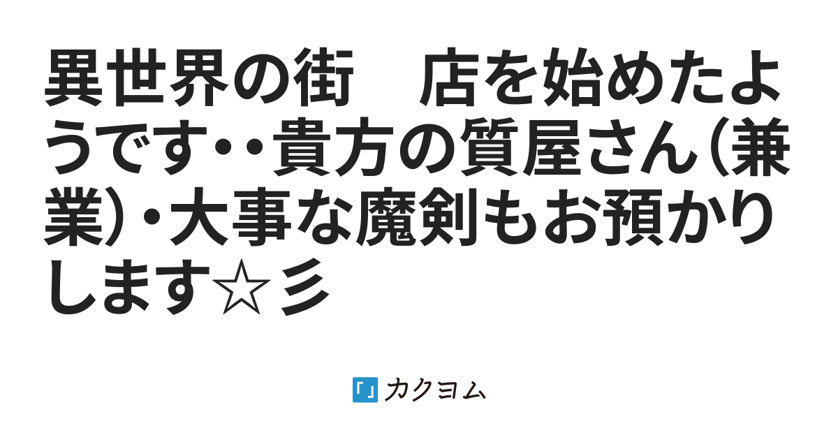 異世界の街 店を始めたようです・・貴方の質屋さん(兼業)・大事な魔剣もお預かりします彡(ののまゆたん@病持ち返信遅めxも 感謝) カクヨム