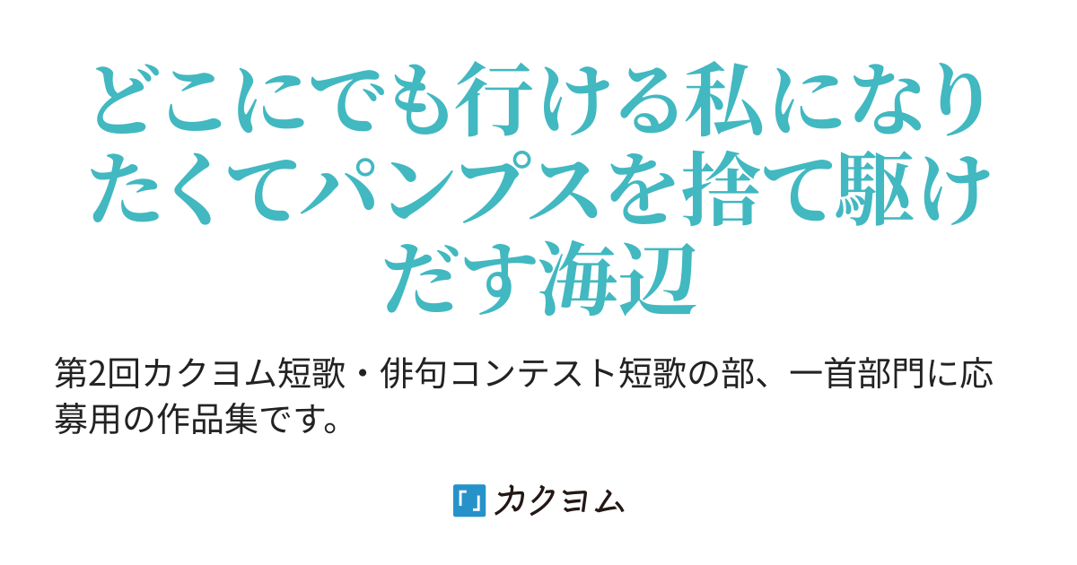 どこにでも行ける私になりたくてパンプスを捨て駆けだす海辺 第2回カクヨム短歌・俳句コンテスト短歌の部（藍沢 紗夜） カクヨム