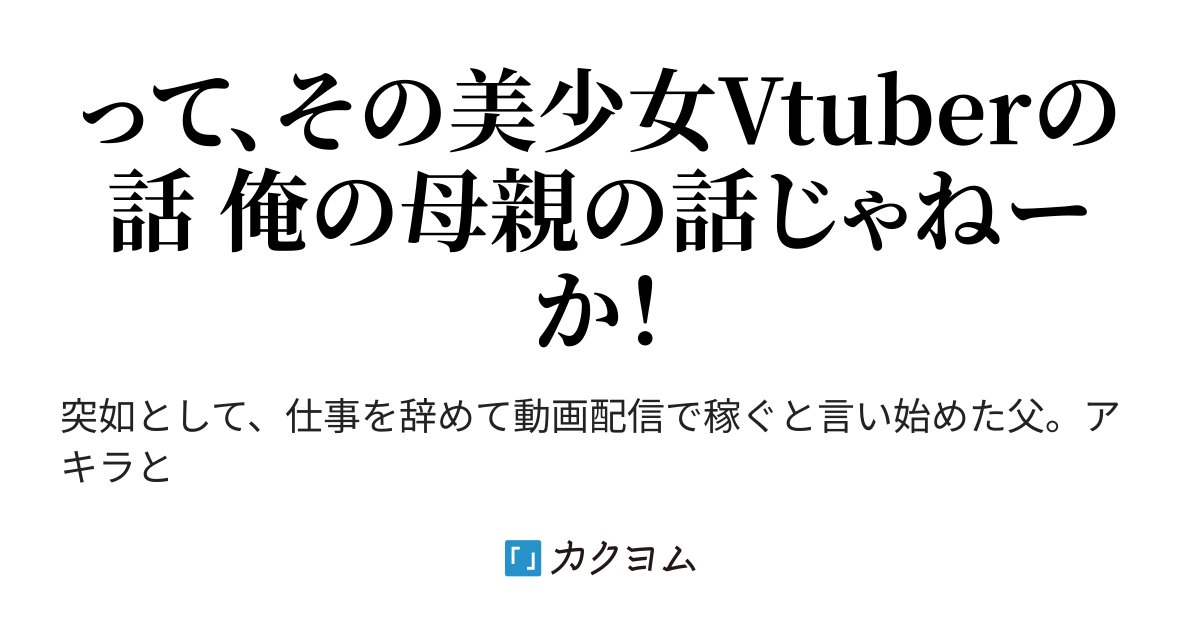 俺の母さんが大人気アイドルvtuberになっているのは世界の方が間違っていると思う(tkあかちゃん) カクヨム