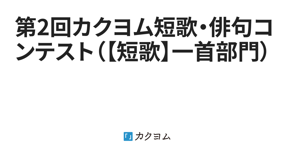 第2回カクヨム短歌・俳句コンテスト（【短歌】一首部門）（tsuchimuratouka） カクヨム