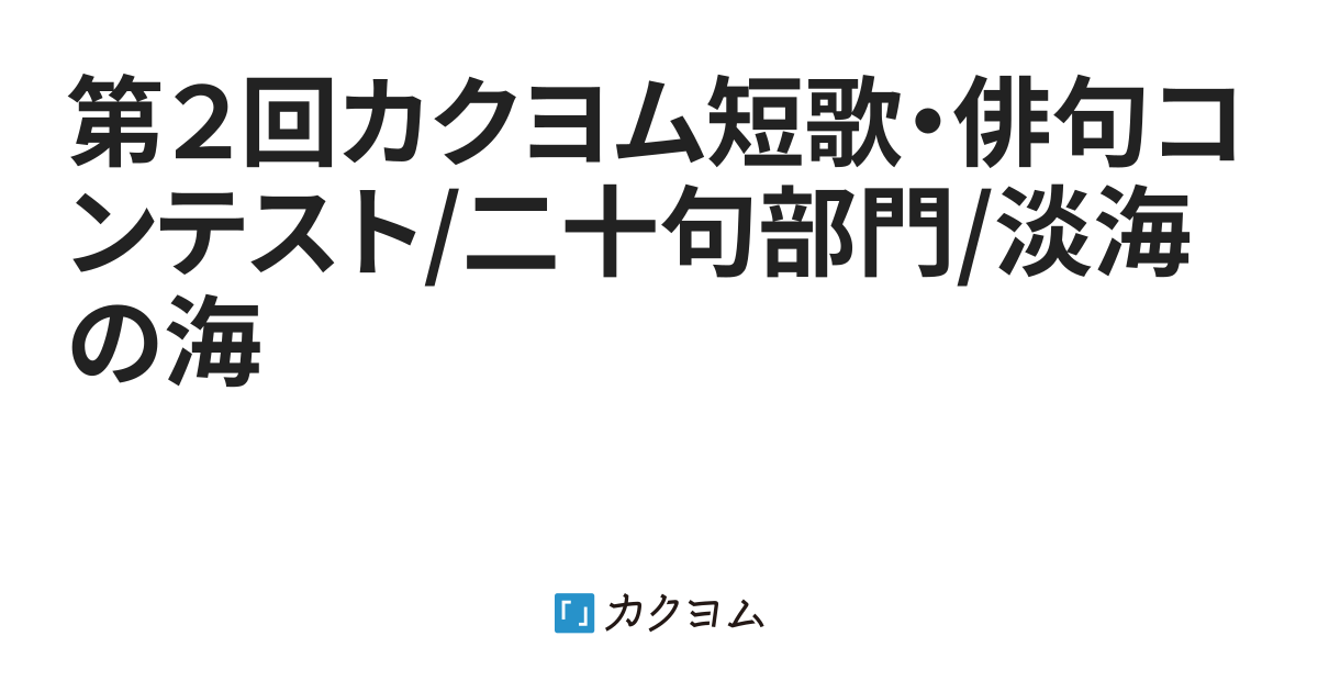 第2回カクヨム短歌・俳句コンテスト二十句部門淡海の海（近江菫花） カクヨム