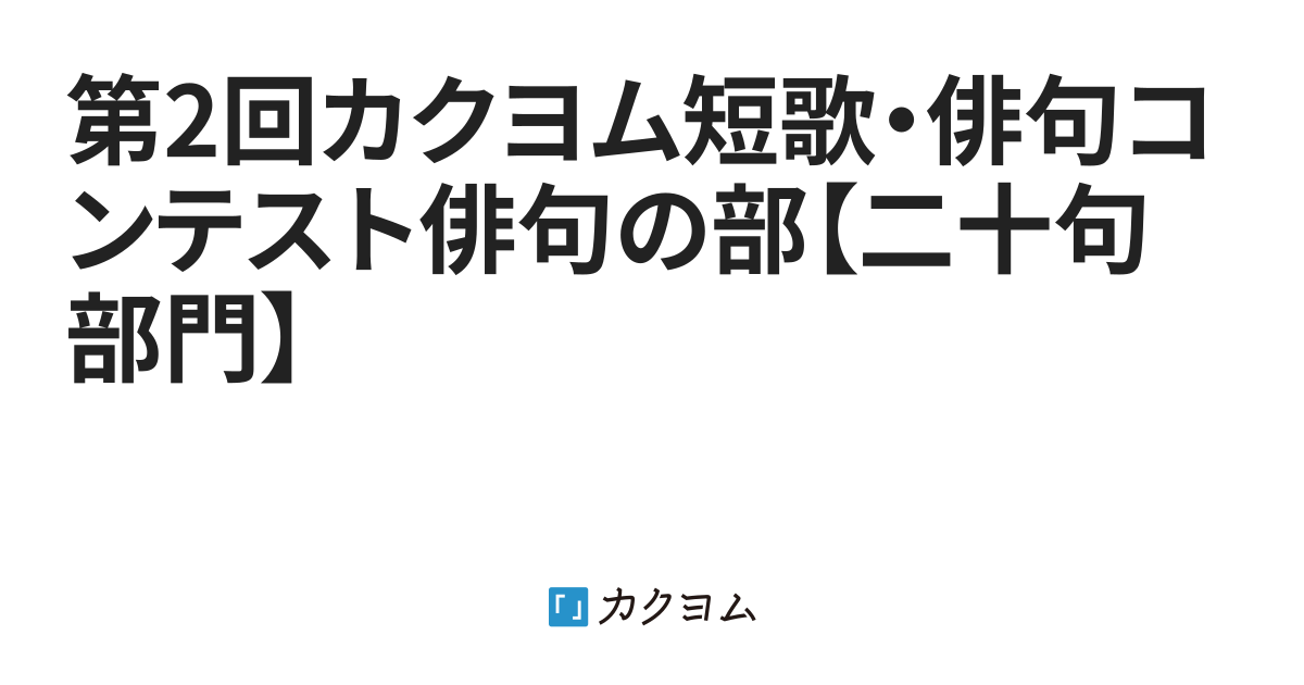 第2回カクヨム短歌・俳句コンテスト俳句の部【二十句部門】（凪太） カクヨム