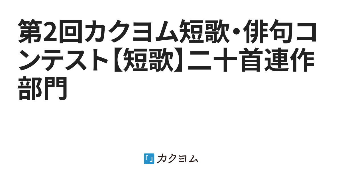 第2回カクヨム短歌・俳句コンテスト【短歌】二十首連作部門（猫宮さばか） カクヨム