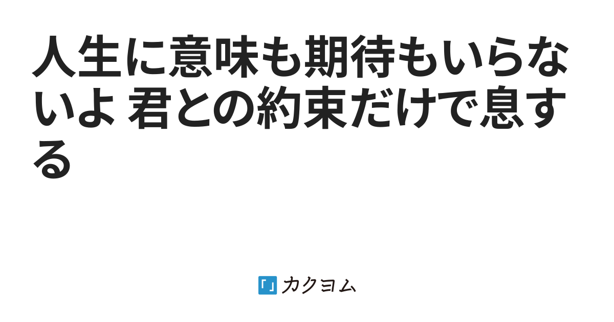 人生に意味も期待もいらないよ 君との約束だけで息する(yuuuuhappy) カクヨム