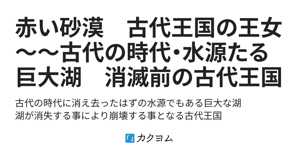 赤い砂漠 古代王国の王女~~古代の時代・水源たる巨大湖 消滅前の古代王国(ののまゆたん@病持ち返信遅めxも 感謝) カクヨム