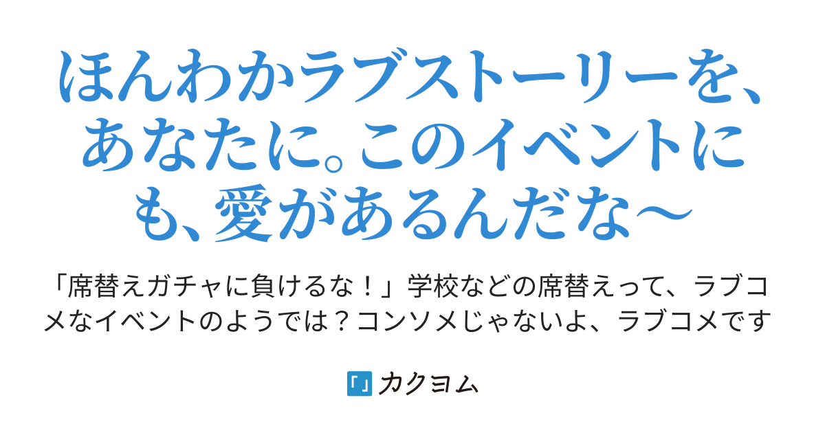 ラブコメ、ラブストーリーが好きな人はどうぞ。学校などの「席替え」も、ある意味 （冒険者たちのぽかぽか酒場） カクヨム