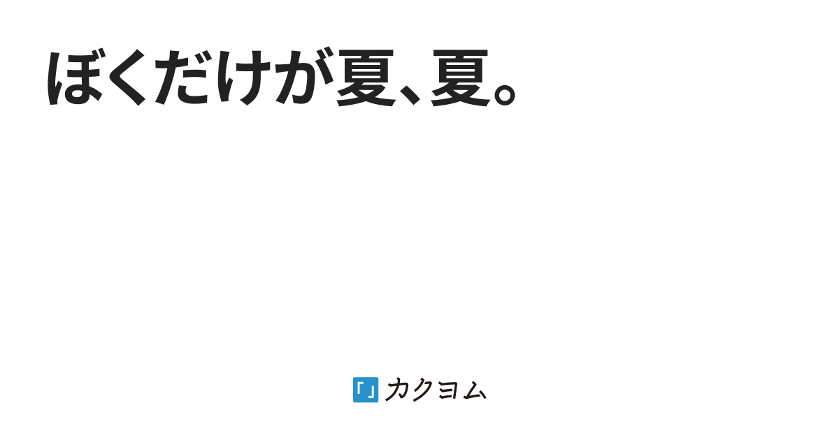 ぼくだけが夏、夏。(紺野真) カクヨム