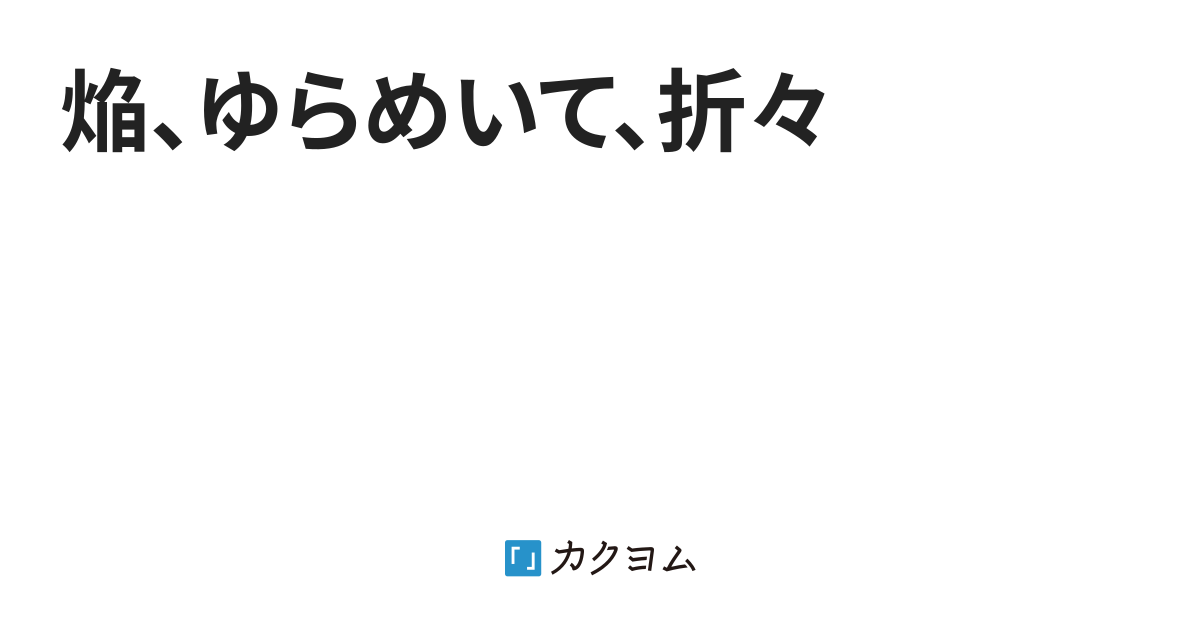 焔、ゆらめいて、折々（水神鈴衣菜） カクヨム