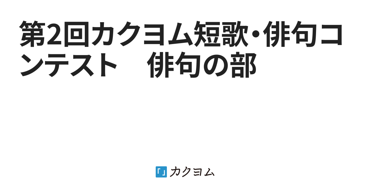 第2回カクヨム短歌・俳句コンテスト 俳句の部(tyocoame) カクヨム