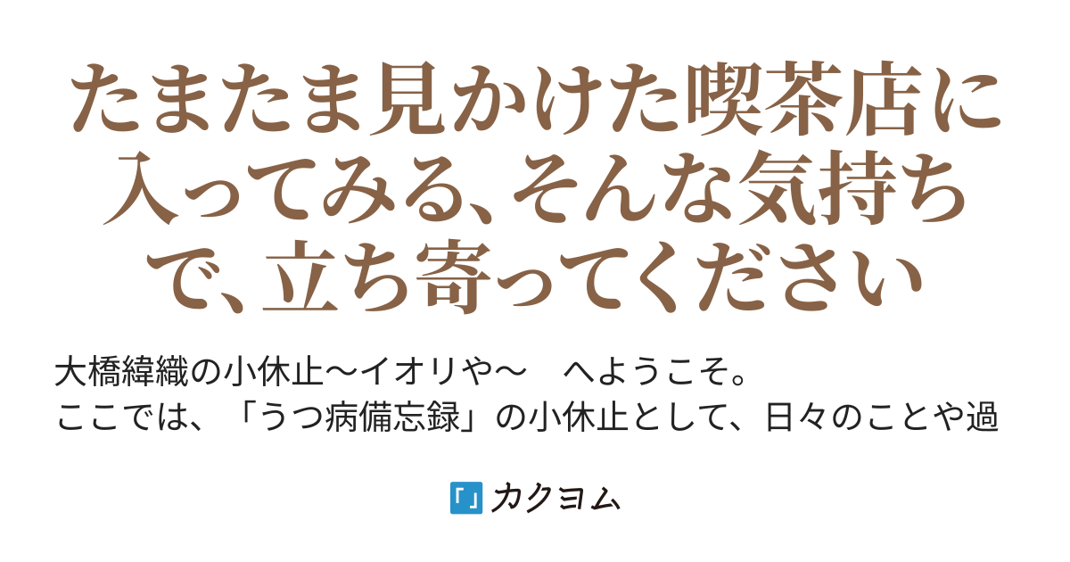 大橋緯織の小休止 〜イオリや〜（大橋緯織） カクヨム