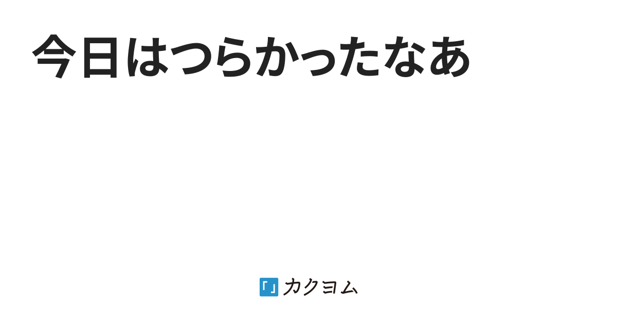 今日はつらかったなあ(りなりな) カクヨム