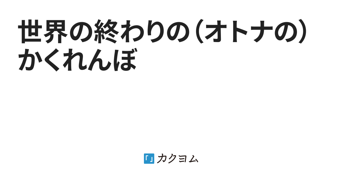 世界の終わりの(オトナの)かくれんぼ(武功薄希) カクヨム