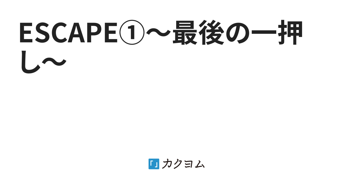 Escape①〜最後の一押し〜(鷹山トシキ) カクヨム