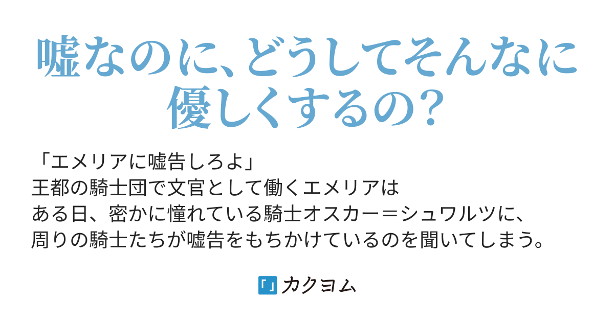 嘘告でずっと憧れていた騎士様の恋人になりました。（椎名さえら） カクヨム