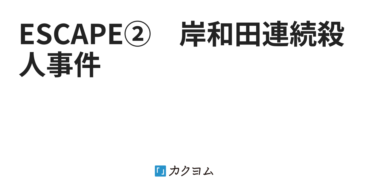 Escape② 岸和田連続殺人事件(鷹山トシキ) カクヨム
