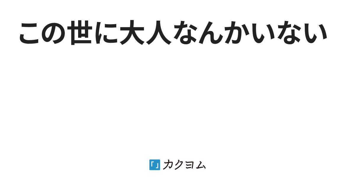 この世に大人なんかいない（メルトポップ） カクヨム