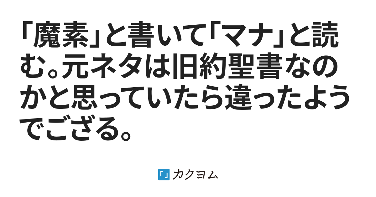 「魔素」と書いて「マナ」と読む。元ネタは旧約聖書なのかと思っていたら違ったようでござる。（平井敦史） カクヨム