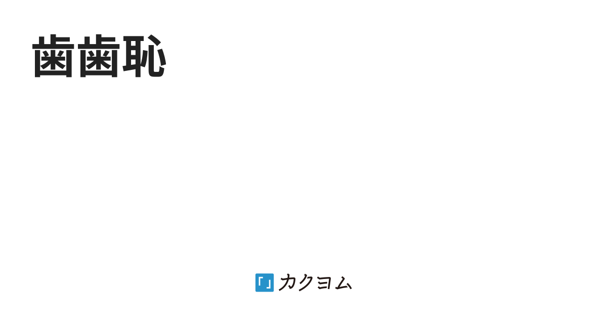 歯歯恥（atdgm） カクヨム