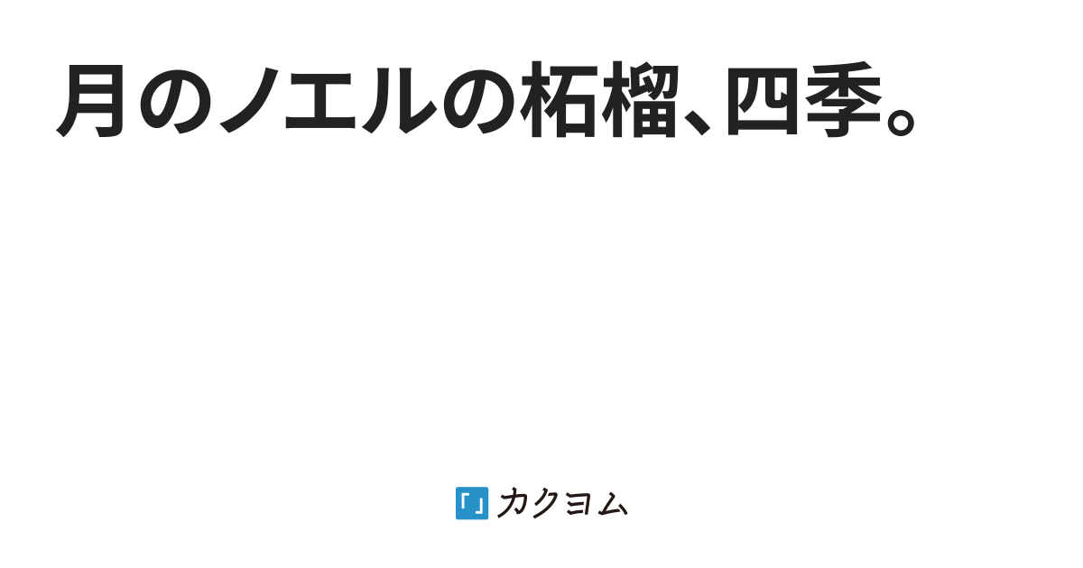月のノエルの柘榴、四季。(ノエルの柘榴) カクヨム