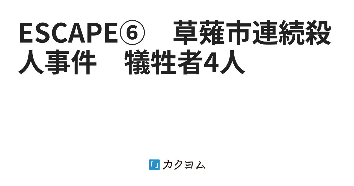 Escape⑥ 草薙市連続殺人事件 犠牲者4人(鷹山トシキ) カクヨム