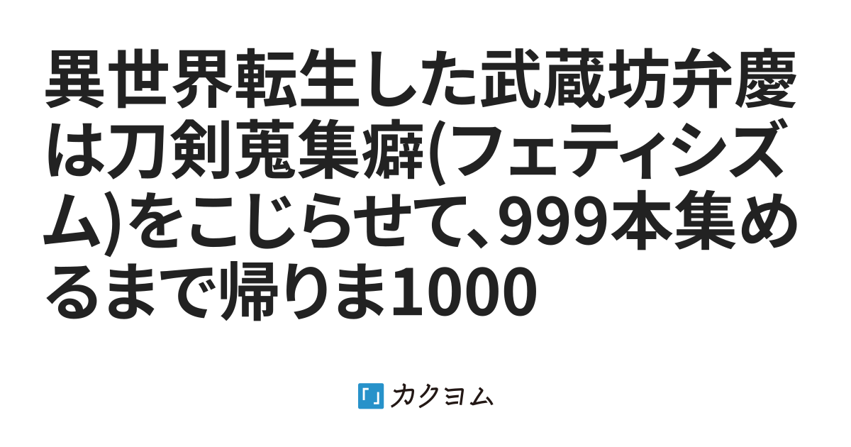 異世界転生した武蔵坊弁慶は刀剣蒐集癖フェティシズムをこじらせて、999本集めるまで帰りま1000(ハチシゲヨシイエ) カクヨム