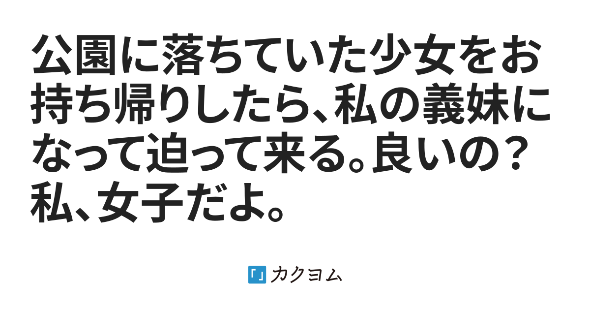 公園に落ちていた少女をお持ち帰りしたら、私の義妹になって迫って来る。良いの？私、女子だよ。（霜花 桔梗） カクヨム