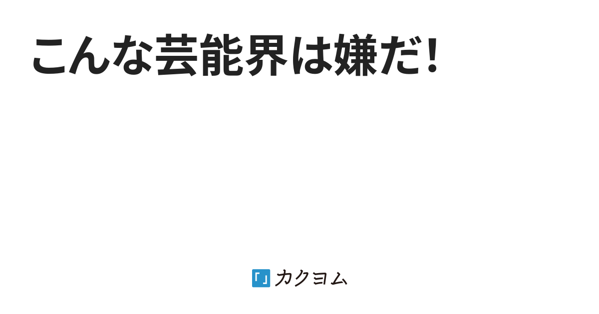 こんな芸能界は嫌だ！（鷹山トシキ） カクヨム