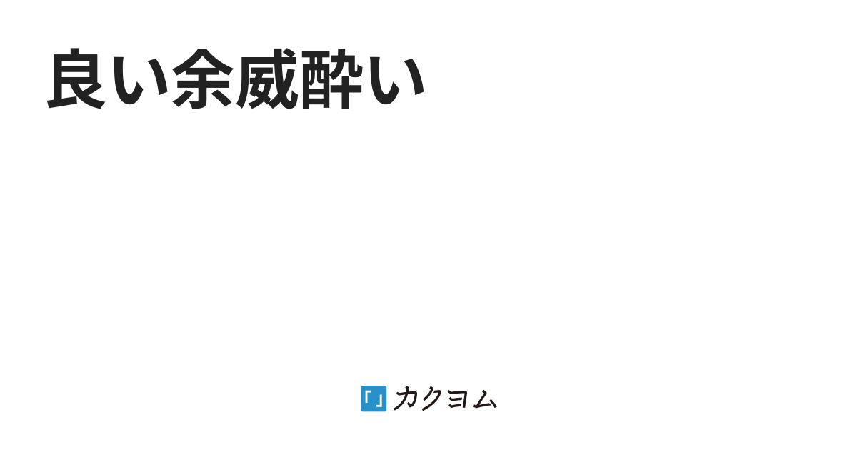 良い余威酔い(初乃 至閉) カクヨム