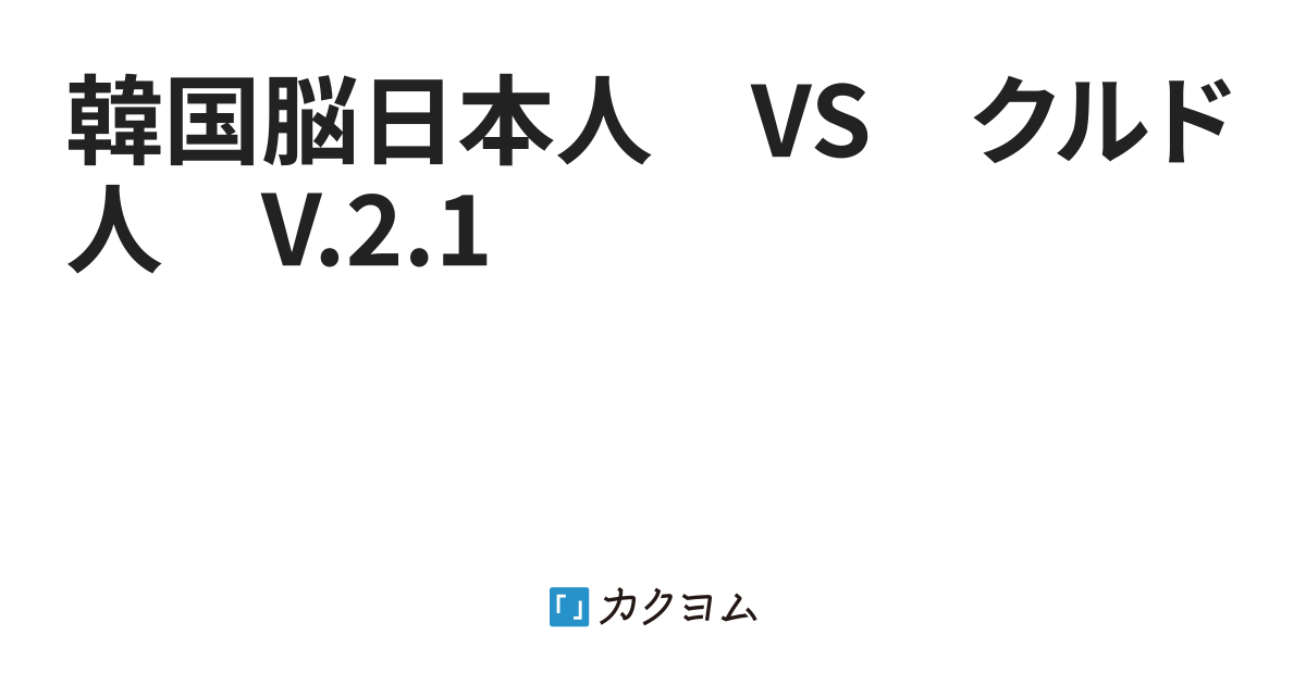 韓国脳日本人 Vs クルド人 V21（masatohiraguri） カクヨム