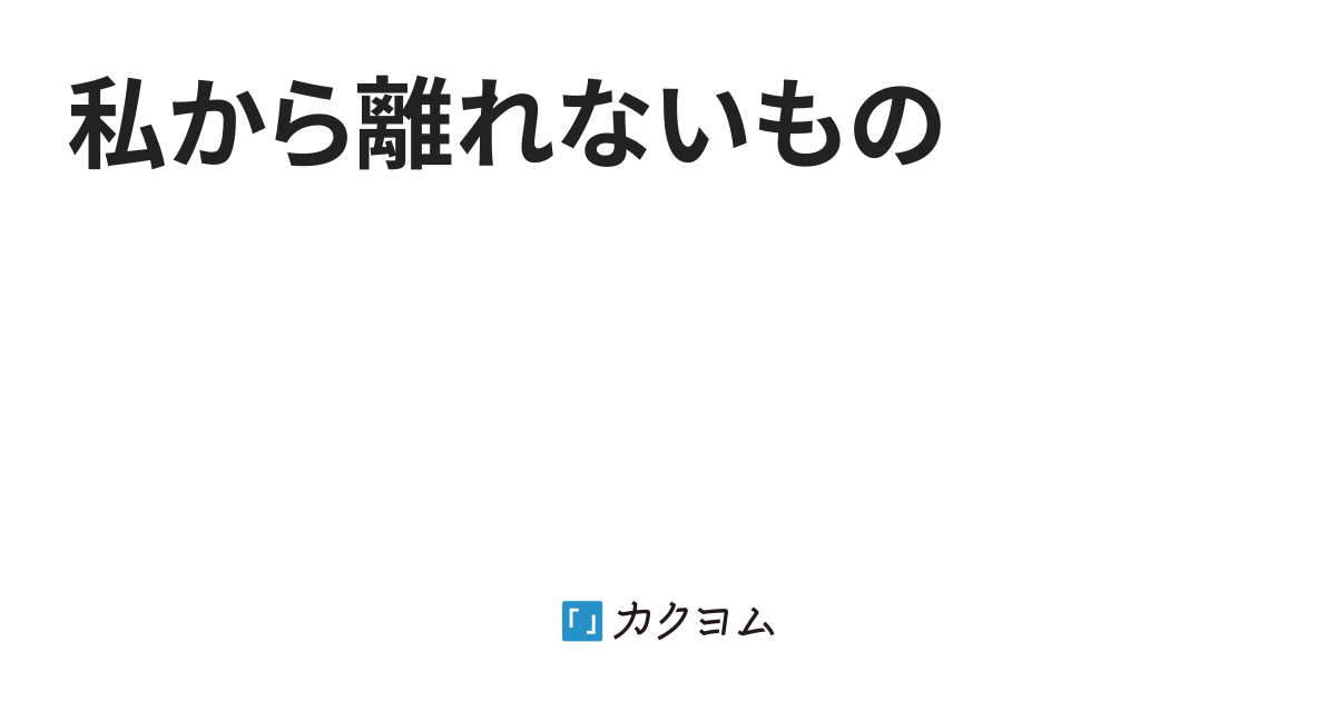 私から離れないもの（長沢楓） カクヨム
