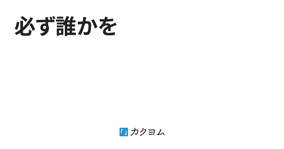必ず誰かを（あんちゅー） カクヨム