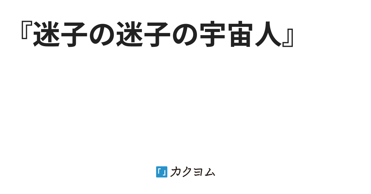 『迷子の迷子の宇宙人』（やましん（テンパー）） カクヨム