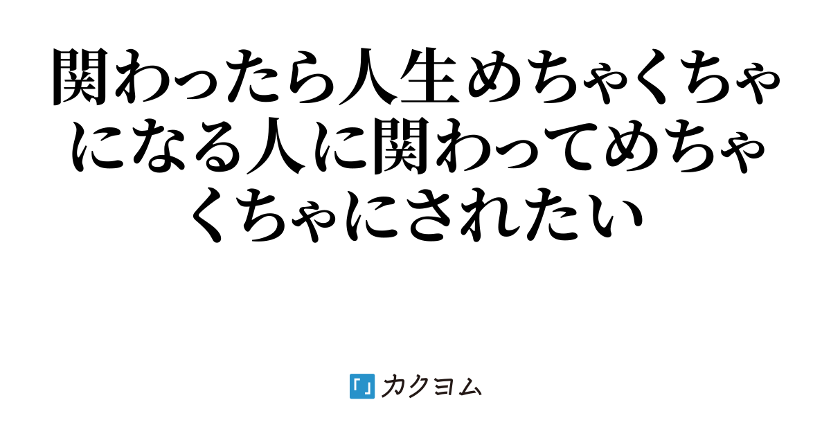 関わったら終わりの人に関わってめちゃくちゃになりたい（ガラドンドン） カクヨム