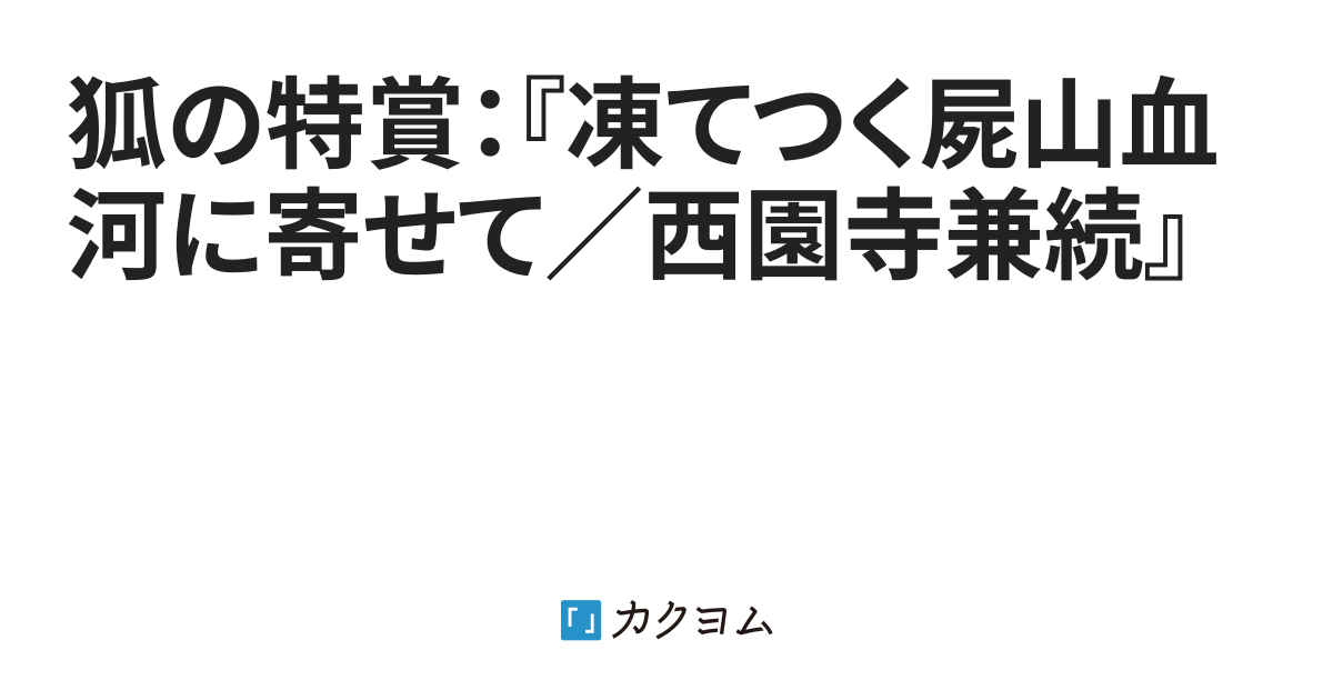 狐の特賞：『凍てつく屍山血河に寄せて／西園寺兼続』（狐） カクヨム