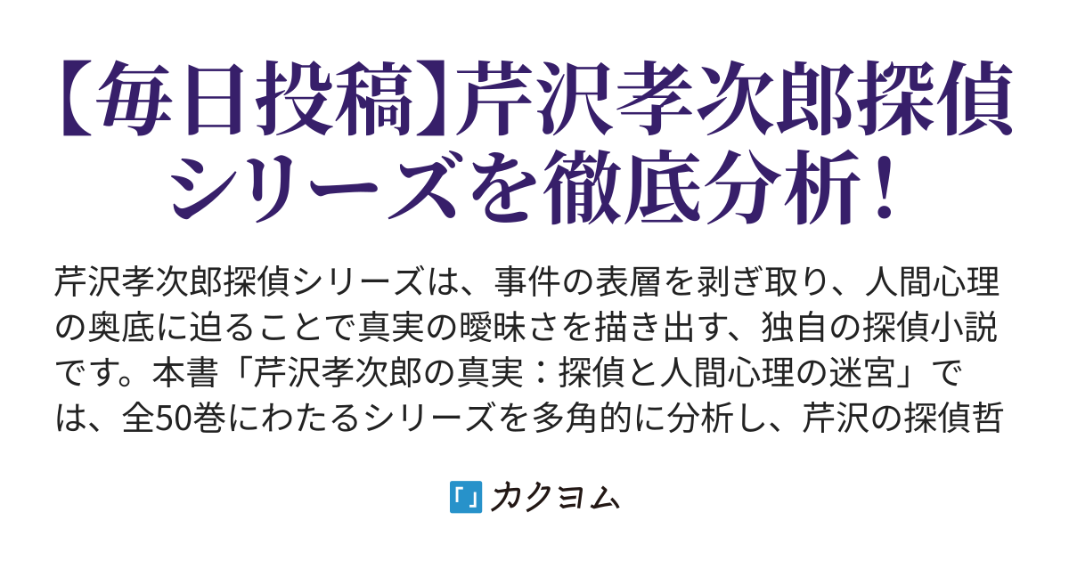 【完結】芹沢孝次郎探偵シリーズ分析~芹沢孝次郎の真実:探偵と人間心理の迷宮~(湊 マチ) カクヨム
