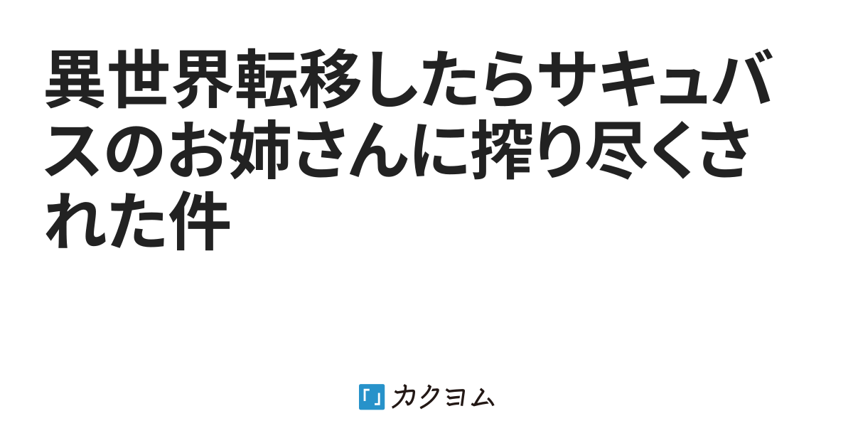 異世界転移したらサキュバスのお姉さんに搾り尽くされた件（snowrisu3） カクヨム