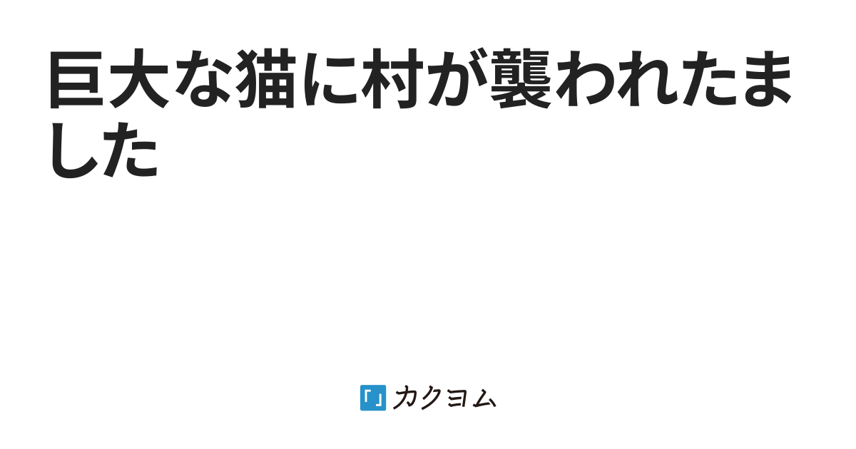 巨大な猫に村が襲われたました(ねこ沢ふたよ@書籍発売中) カクヨム