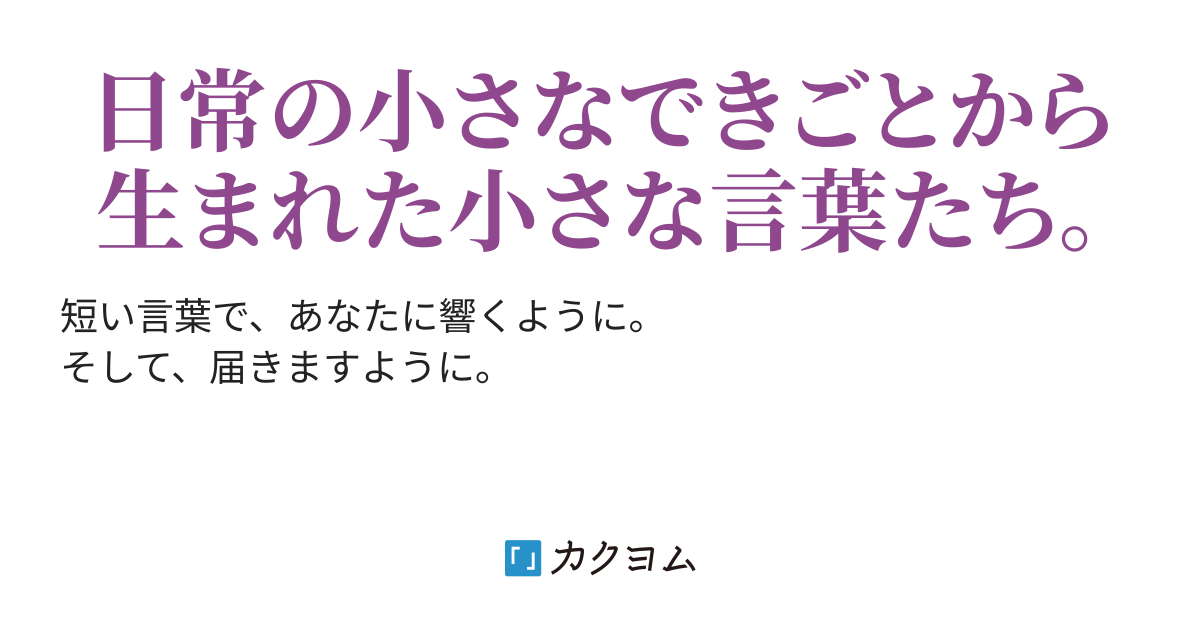小さなできごとから生まれた小さな言葉。(kiyoshirou) カクヨム