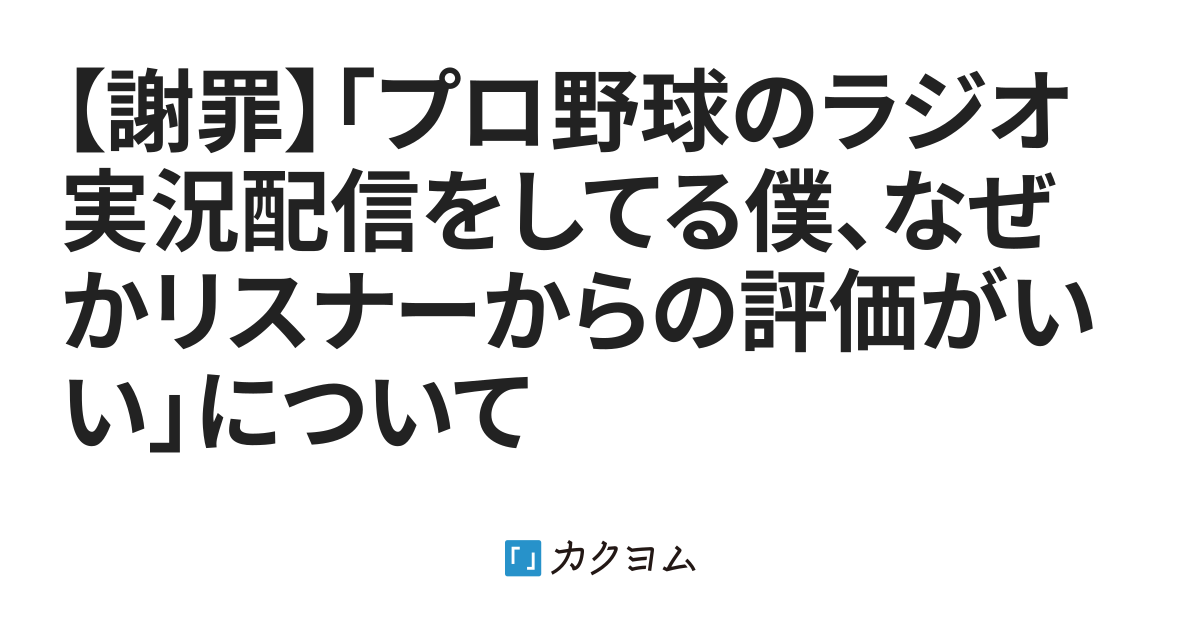 【謝罪】「プロ野球のラジオ実況配信をしてる僕、なぜかリスナーからの評価がいい」について(無才能) カクヨム