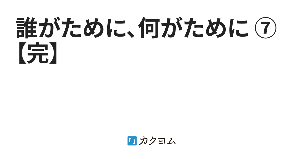 誰がために、何がために ⑦【完】（ミカン飴） カクヨム