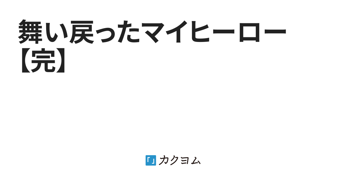 舞い戻ったマイヒーロー【完】(鳴神ハルコ) カクヨム