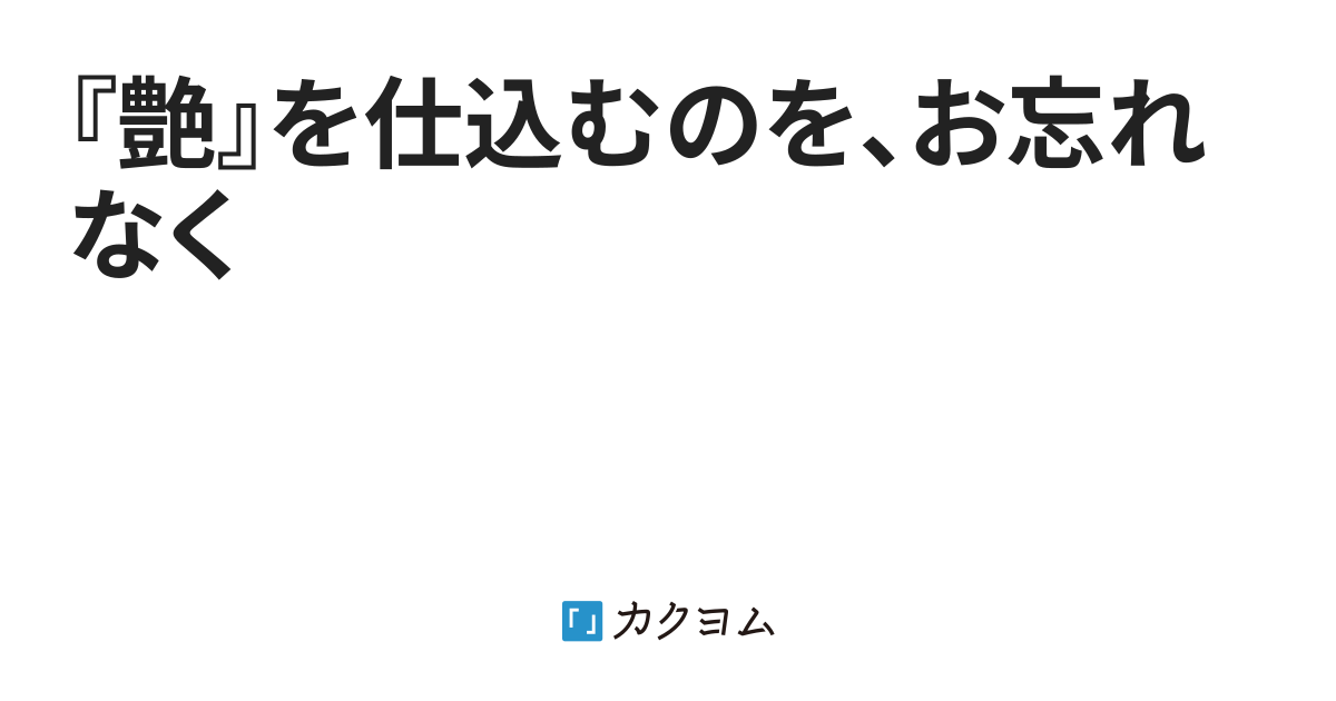 『艶』を仕込むのを、お忘れなく（愛彩） カクヨム