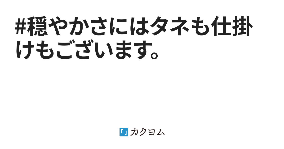穏やかさにはタネも仕掛けもございます。(story Teller 月巳〜202) カクヨム