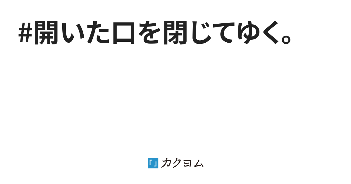 開いた口を閉じてゆく。(story Teller 月巳〜202) カクヨム